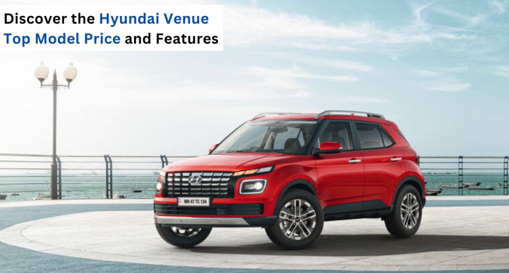 Discover the Hyundai Venue Top Model Price and Features