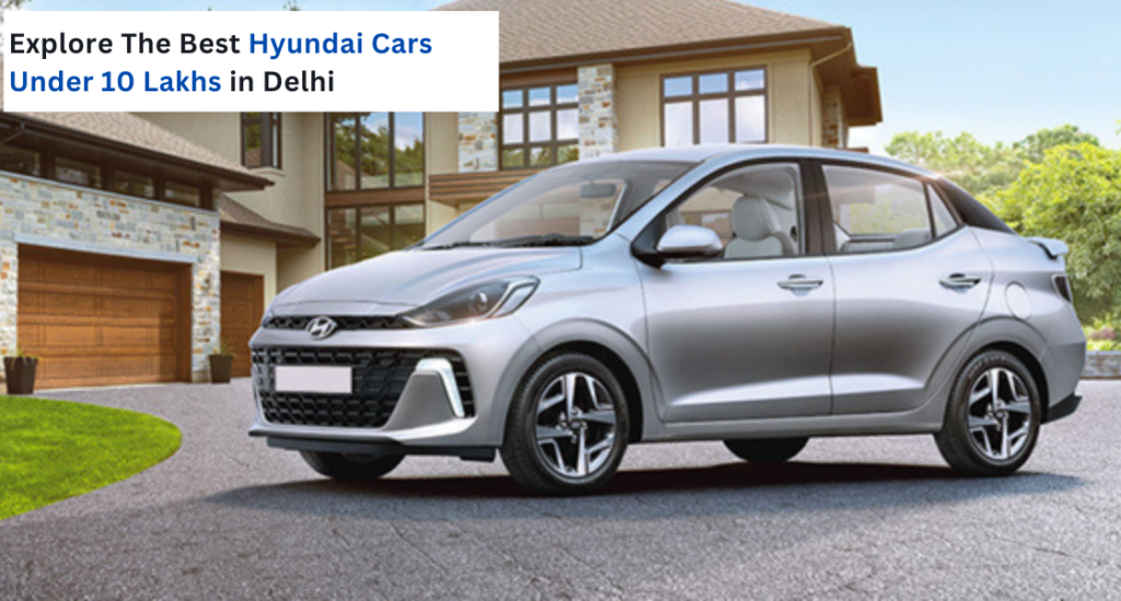 Explore The Best Hyundai Cars Under 10 Lakhs in Delhi - Hans Hyundai