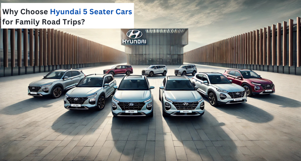 Why Choose Hyundai 5 Seater Cars for Family Road Trips? - HH Blog